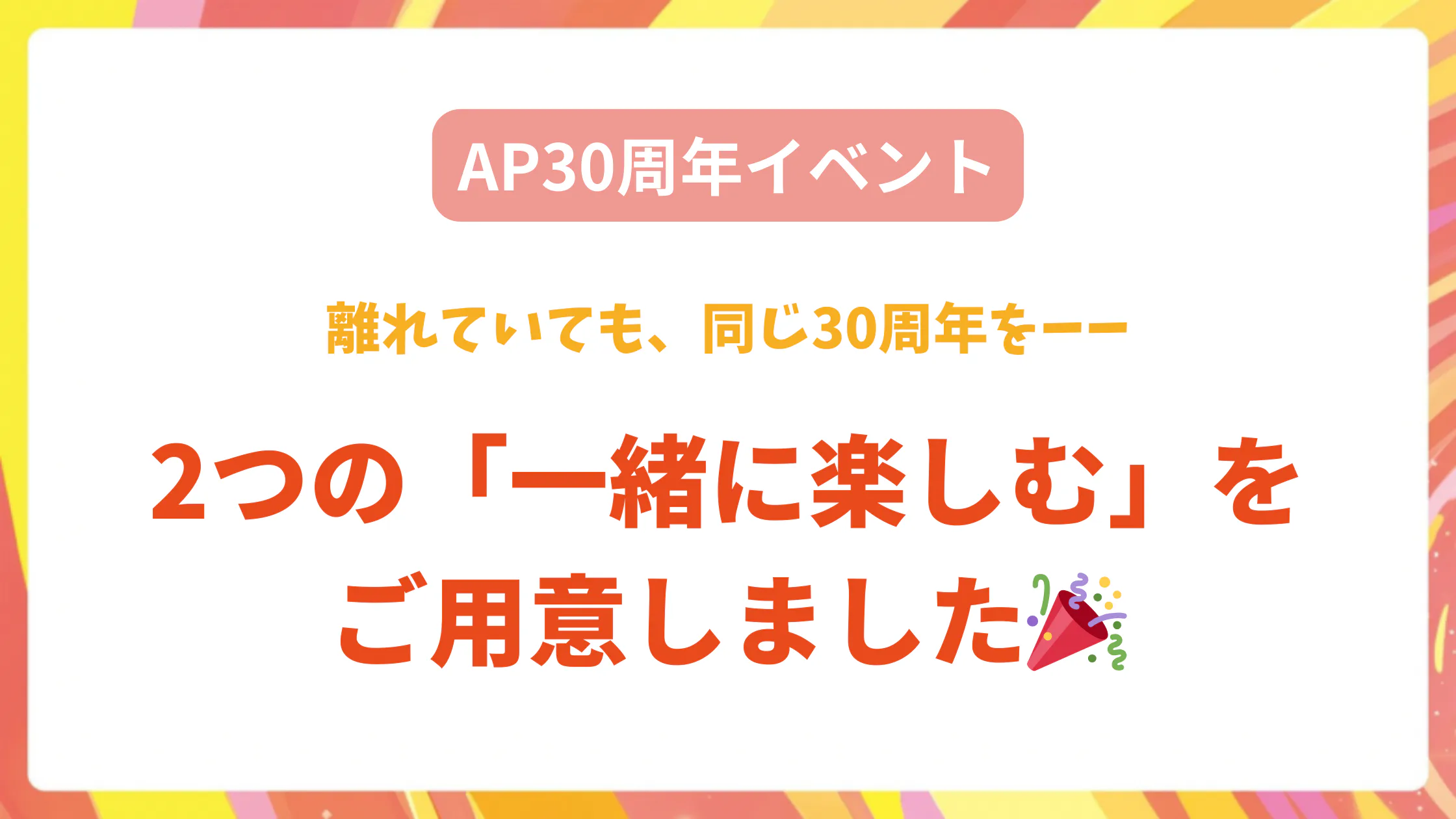 【AP30周年イベント】離れていても、同じ30周年を——2つの「一緒に楽しむ」をご用意しました🎉 | 味のもト～ク